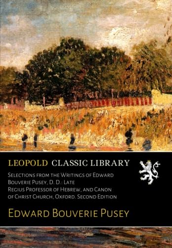 Selections from the Writings of Edward Bouverie Pusey, D. D.: Late ...
