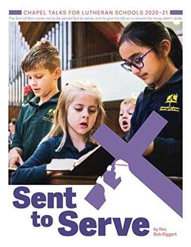 Sent to Serve: Chapel Talks for Lutheran Schools 2020–2021: Riggert ...