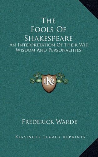 The Fools Of Shakespeare: An Interpretation Of Their Wit, Wisdom And ...