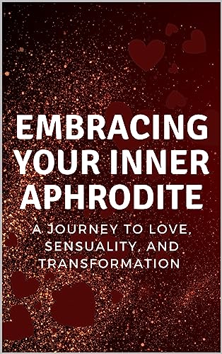 Embracing Your Inner Aphrodite: A Journey to Love, Sensuality, and Transformation - Kindle ...