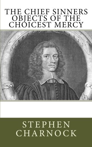 The Chief Sinners Objects of the Choicest Mercy: Charnock, Stephen ...