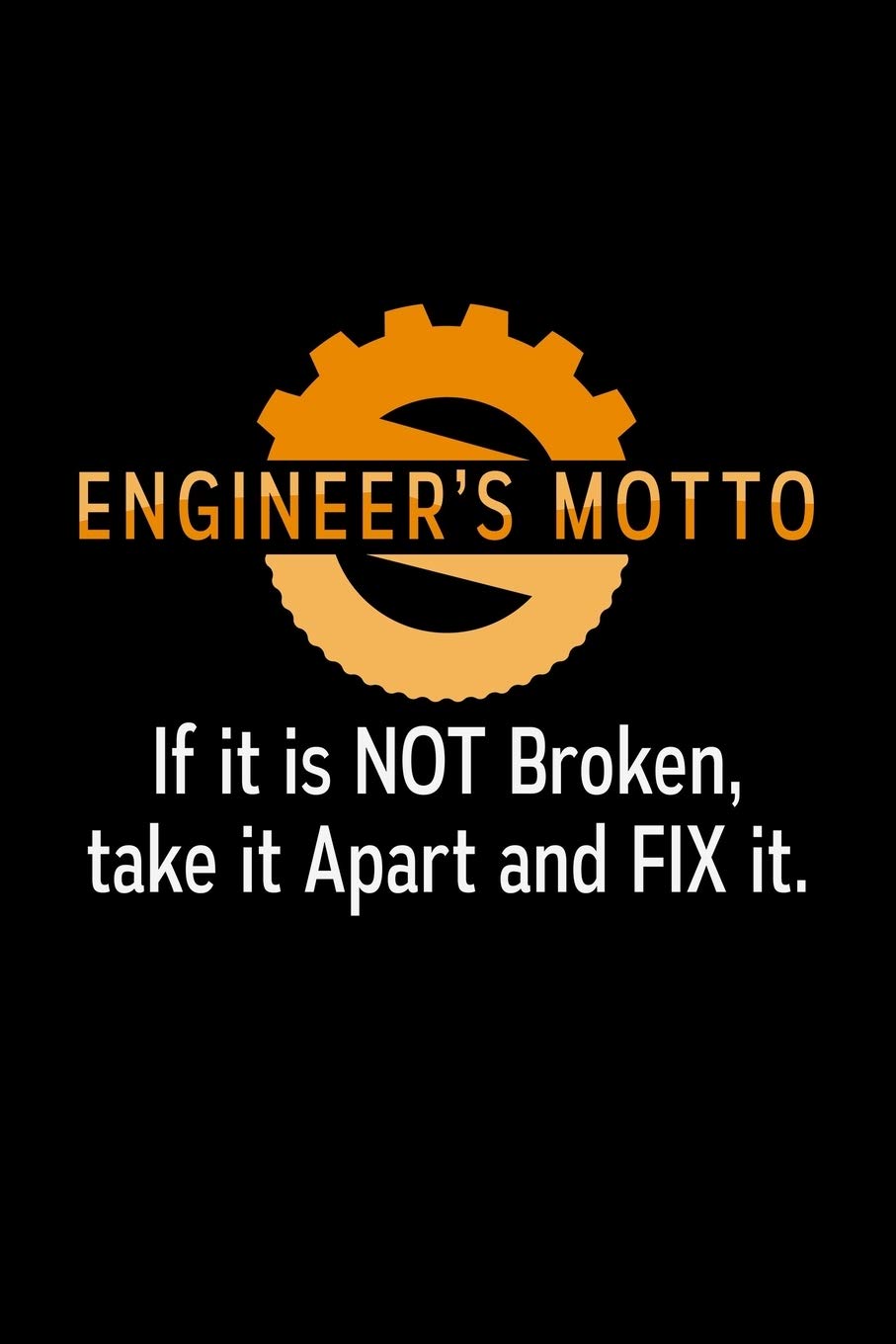 Engineer's Motto if it is not broken, take it apart and fix it ...