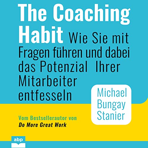 The Coaching Habit: Wie Sie mit Fragen führen und dabei das Potenzial Ihrer Mitarbeiter ...