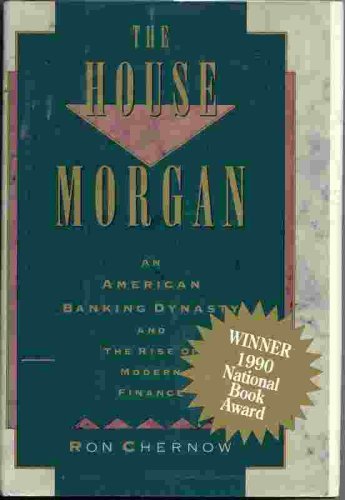 The House of Morgan: An American Banking Dynasty and the Rise of Modern ...