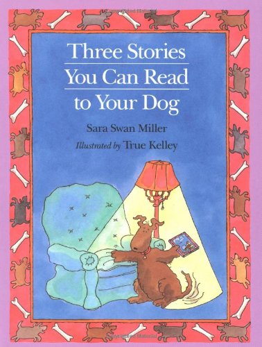 Three Stories You Can Read to Your Dog: Miller, Sara Swan, Kelley, True ...