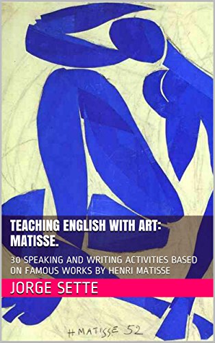 TEACHING ENGLISH WITH ART: MATISSE.: 30 SPEAKING AND WRITING ACTIVITIES ...