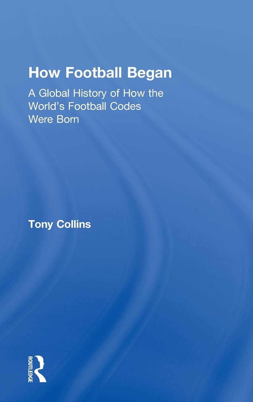 How Football Began: A Global History of How the World's Football Codes ...
