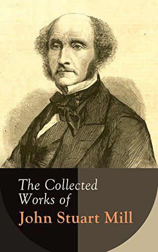 The Collected Works of John Stuart Mill: Utilitarianism, The Subjection ...