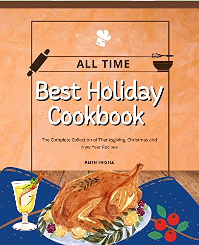 All Time Best Holiday Cookbook: The Complete Collection of Thanksgiving ...