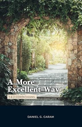A More Excellent Way: 1 and 2 Corinthians: Caram, Rev. Daniel G ...