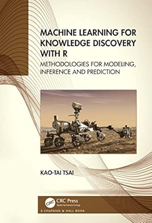 Machine Learning for Knowledge Discovery with R: Methodologies for Modeling, Inference and ...