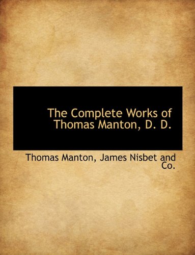 The Complete Works of Thomas Manton, D. D.: Manton, Thomas, James ...