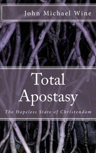 Total Apostasy: The Hopeless State of Christendom: Wine, John Michael ...