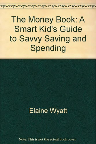 The money book: A smart kid's guide to savvy saving and spending: Wyatt ...