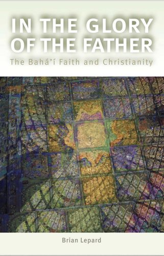 In The Glory of the Father: The Baha'i Faith and Christianity: Lepard ...
