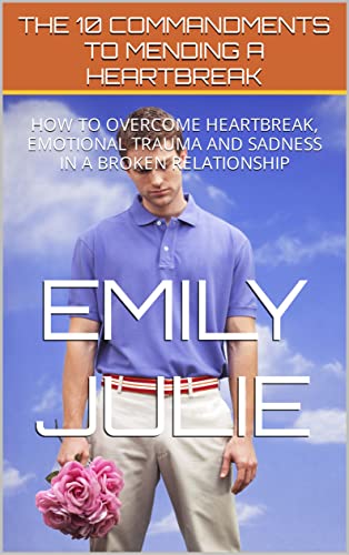 THE 10 COMMANDMENTS TO MENDING A HEARTBREAK: HOW TO OVERCOME HEARTBREAK ...