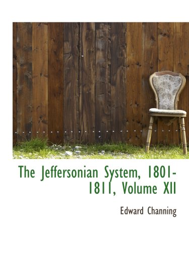 The Jeffersonian System, 1801-1811, Volume XII : Edward Channing ...