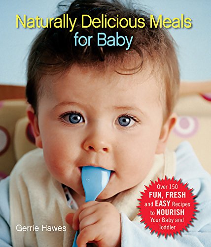 Naturally Delicious Meals for Baby: Over 150 Fun, Fresh, and Easy ...