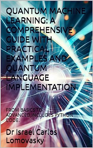 QUANTUM MACHINE LEARNING: A COMPREHENSIVE GUIDE WITH PRACTICAL EXAMPLES AND QUANTUM LANGUAGE ...
