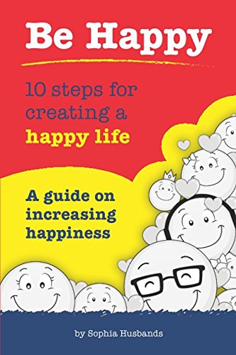 Be Happy: 10 steps for creating a happy life: A guide on increasing ...