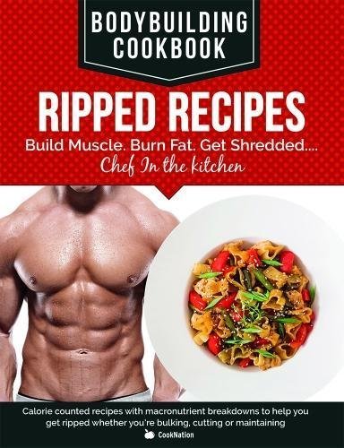 BodyBuilding Cookbook - Ripped Recipes: Build Muscle. Burn Fat. Get ...