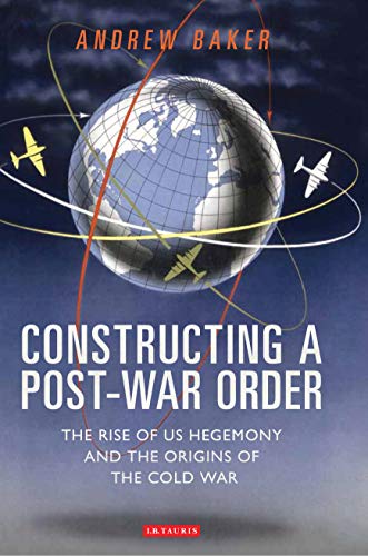 Constructing a Post-War Order: The Rise of US Hegemony and the Origins ...