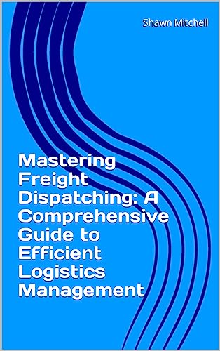 Amazon.com: Mastering Freight Dispatching: A Comprehensive Guide to Efficient Logistics ...