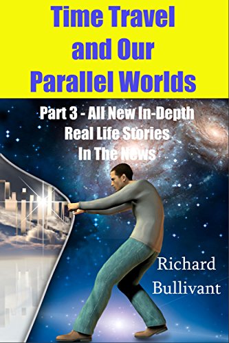 Time Travel and Our Parallel Worlds: Part 3 - All New In-Depth Real ...