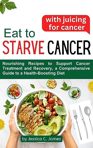 EAT TO STARVE CANCER: Nourishing Recipes to Support Cancer Treatment ...