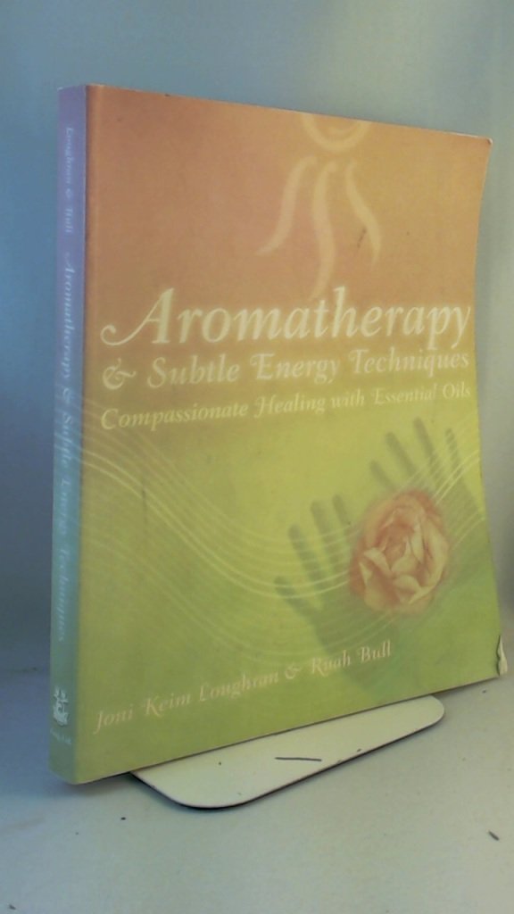 Aromatherapy and Subtle Energy Techniques: Compassionate Healing with ...