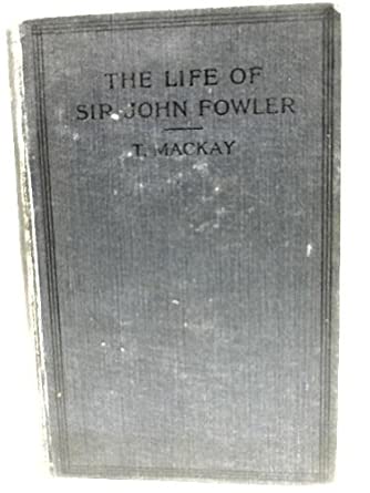 The life of Sir John Fowler, engineer, bart., K.C.M.G., etc.;: Mackay ...