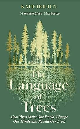 The Language of Trees: How Trees Make Our World, Change Our Minds and ...