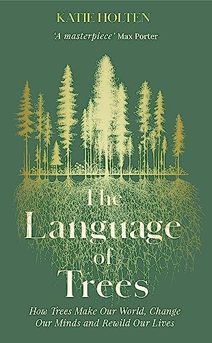 The Language of Trees: How Trees Make Our World, Change Our Minds and ...