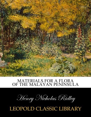 Materials for a flora of the Malayan peninsula: Ridley, Henry Nicholas ...