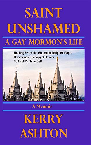 SAINT UNSHAMED: A Gay Mormon's Life: Healing From the Shame of Religion ...