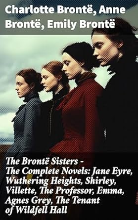 The Brontë Sisters - The Complete Novels: Jane Eyre, Wuthering Heights ...