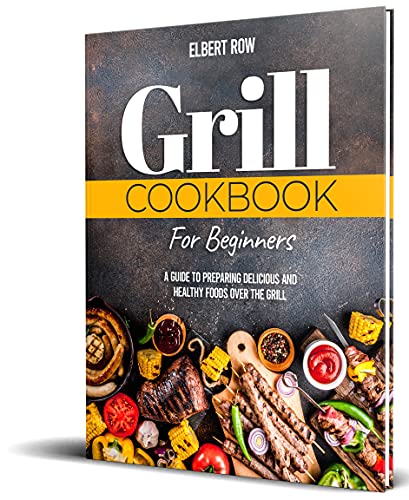 GRILL COOKBOOK FOR BEGINNERS: A Guide to Preparing Delicious and ...
