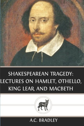 Shakespearean Tragedy: Lectures on Hamlet, Othello, King Lear, and ...