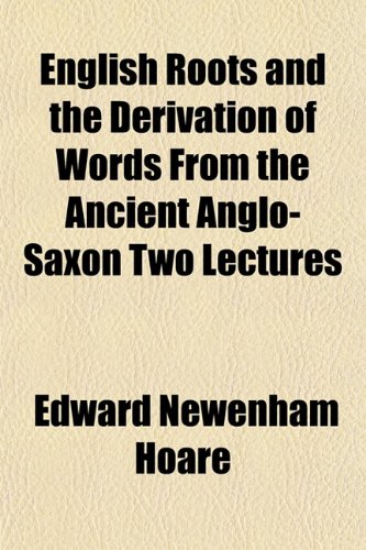 English Roots and the Derivation of Words from the Ancient Anglo-Saxon ...