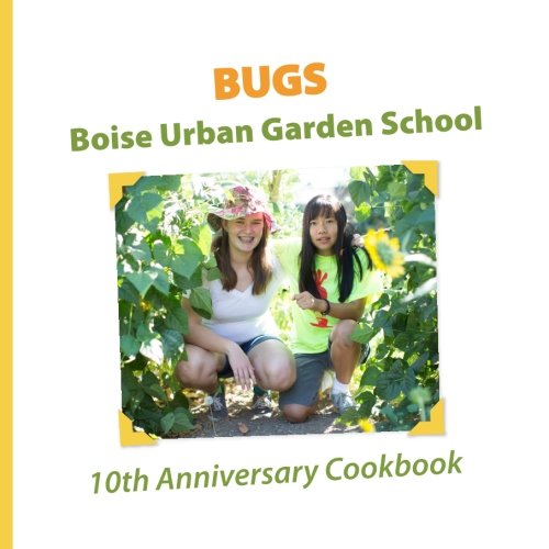 BUGS Boise Urban Garden School 10th Anniversary Cookbook: Jestadt, Anne ...