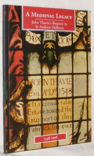 Medieval Legacy: John Thavie's Bequest to St.Andrew, Holborn 1348-1998 ...