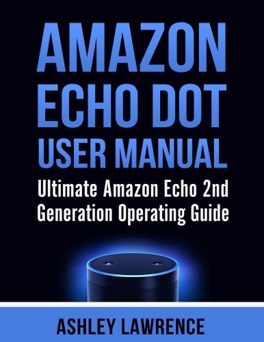 Amazon Echo Dot User Manual: Ultimate Amazon Echo 2nd Generation ...