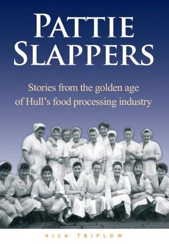 Pattie Slappers: Stories from the Golden Age of Hull's Food Processing ...