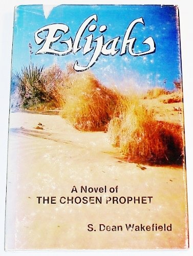 Elijah: A Novel of the Chosen Prophet: Wakefield, Dean S ...