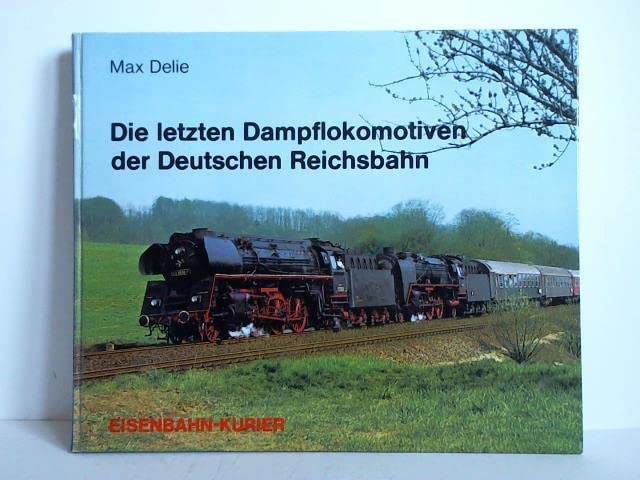 Die letzten Dampflokomotiven der Deutschen Reichsbahn : Delie, Max ...