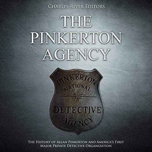The Pinkerton Agency: The History of Allan Pinkerton and America's ...