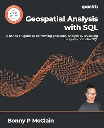 Geospatial Analysis with SQL: A hands-on guide to performing geospatial ...