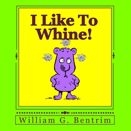 I Like To Whine!: Dealing With Whining Children: Bentrim, William G ...