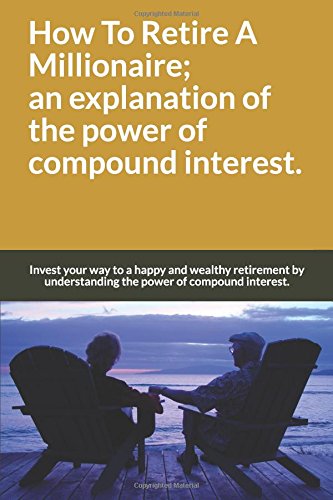 How to retire a millionaire; an explanation of the power of compound ...