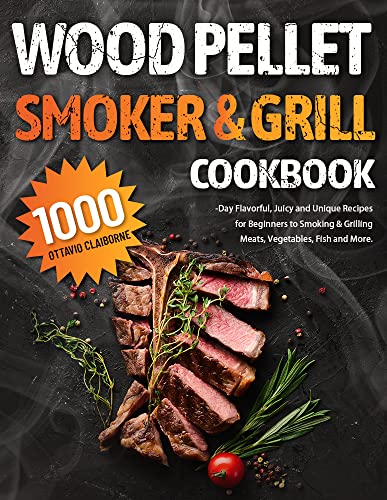 Wood Pellet Smoker and Grill Cookbook: 1000-Day Flavorful, Juicy and ...